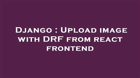 Django Upload Image With Drf From React Frontend Youtube