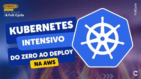 Intensivo Kubernetes Do Zero Ao Deploy Na Aws Youtube