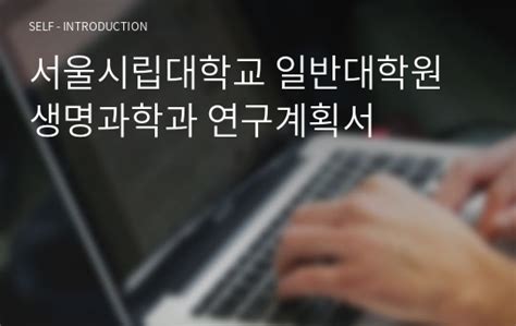 서울시립대학교 일반대학원 생명과학과 연구계획서 자기소개서