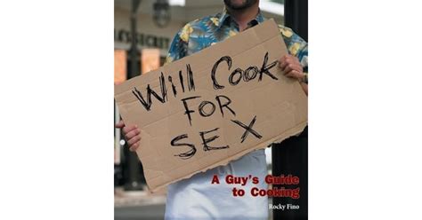Will Cook For Sex A Guy S Guide To Cooking By Rocky Fino