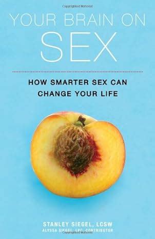 Your Brain On Sex How Smarter Sex Can Change Your Life Siegel Stanley Amazon