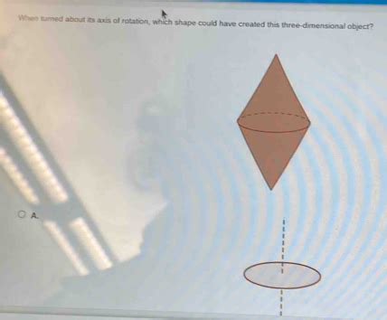 Solved When Turned About Its Axis Of Rotation Which Shape Could Have Created This Three