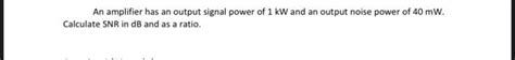 Solved An Amplifier Has An Output Signal Power Of 1 Kw And