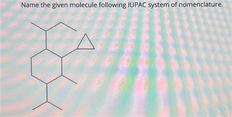 Solved Name The Given Molecule Following IUPAC System Of Chegg