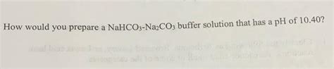 Solved How Would You Prepare A Nahco3 Na2co3 Buffer Solution