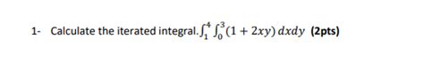 Solved 1 Calculate The Iterated Integral ∫14∫0312xydxdy