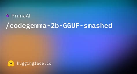 PrunaAI Codegemma 2b GGUF Smashed At Main