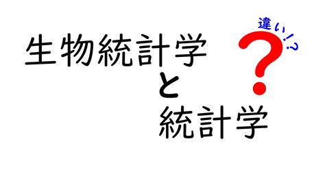生物統計学と統計学の違いをわかりやすく解説！