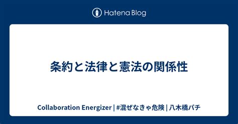 条約と法律と憲法の関係性 Collaboration Energizer 混ぜなきゃ危険 八木橋パチ