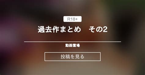 過去作まとめ その2 動画置場 フリム の投稿｜ファンティア[fantia]