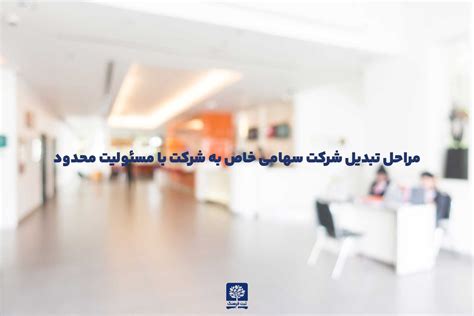 تبدیل شرکت سهامی خاص به شرکت با مسئولیت محدود راهی به سوی انعطاف‌پذیری