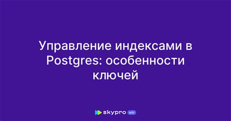Управление индексами в Postgres особенности ключей