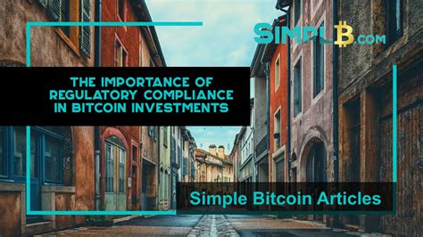 The Importance Of Regulatory Compliance In Bitcoin Investments Simple Bitcoin