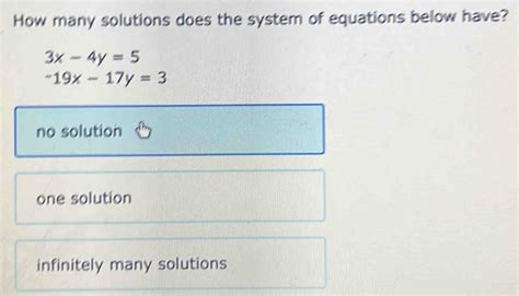 Solved How Many Solutions Does The System Of Equations Below Have 3x 4y 5 19x 17y 3 No
