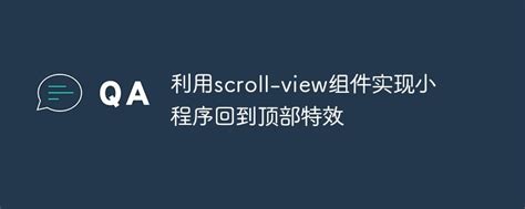 Scroll View组件在小程序中实现回到顶部特效的方式 技术文档 Finclip官网