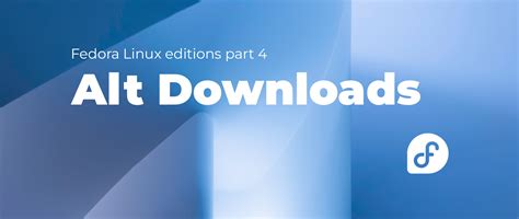 Fedora Linux Editions Part 4 Alt Downloads Fedora Magazine