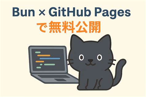 Bun × Github Pagesで静的サイトを無料公開しよう！初心者向けステップバイステップ 分からないをカタチに。