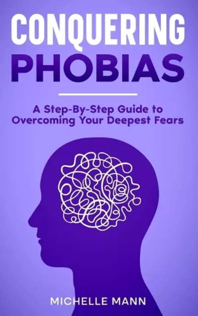 Conquering Phobias A Step By Step Guide To Overcoming Your Deepest Fears By Mic 3641