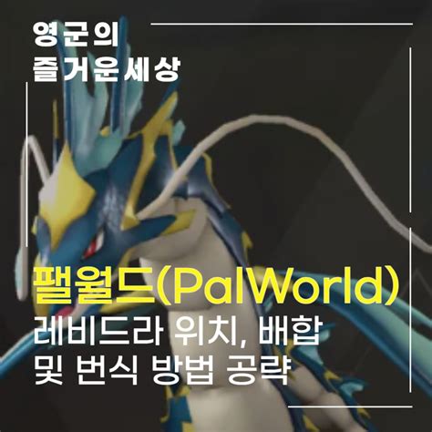 팰월드 팔월드 공략 레비드라 위치 번식 방법 배합식 드랍 정보 네이버 블로그