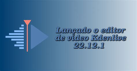 Lançado O Editor De Vídeo Kdenlive 22 12 1