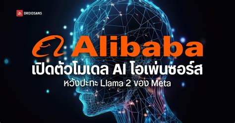 Alibaba เปิดตัวโมเดล Ai โอเพ่นซอร์สตัวใหม่ล่าสุด หวังมาปะทะ Llama 2 ของ