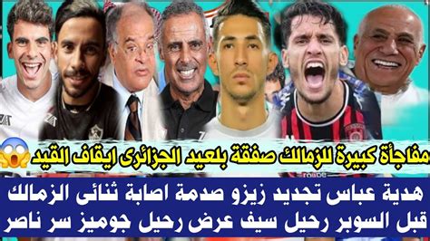 قرارات ومفاجأة كبيرة للزمالك صفقة بلعيد الجزائرى ايقاف القيد😱هدية عباس