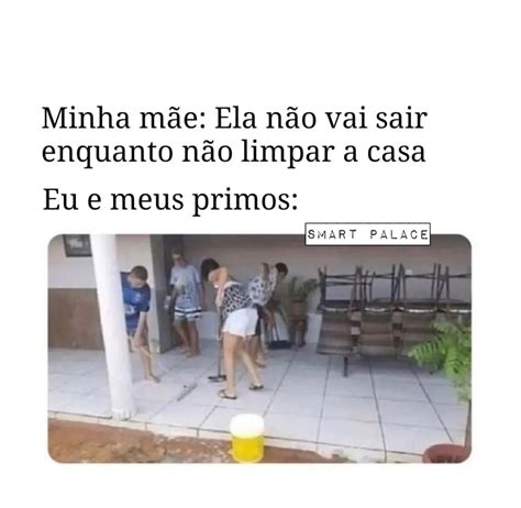 Minha Mãe Ela Não Vai Sair Enquanto Não Limpar A Casa Eu E Meus