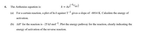 6 The Arrhenius Equation Is K Ae Ea Rt A For A Certain Reaction A Plot Of Ln K Against