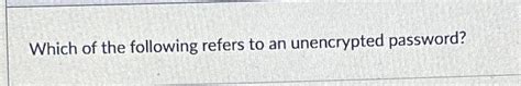 Solved Which Of The Following Refers To An Unencrypted