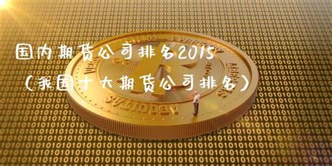 国内期货公司排名2015我国十大期货公司排名 财经之家