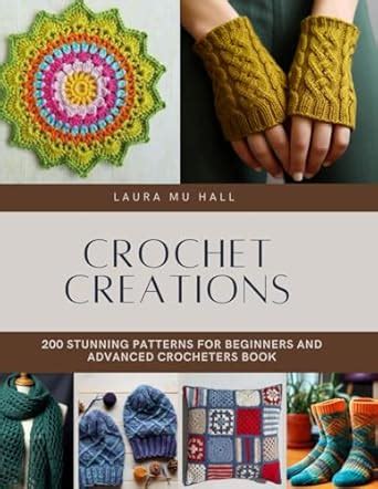 Crochet Creations 200 Stunning Patterns For Beginners And Advanced