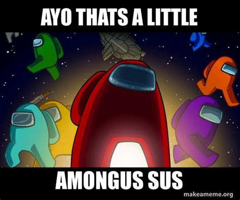 Ayo Thats A Little Amongus Sus Among Us Meme Generator