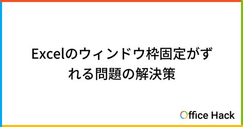 Excelのウィンドウ枠の固定がずれる問題の解決策｜office Hack
