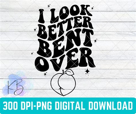 I Look Better Bent Over Bent Over Png Digital Download Etsy