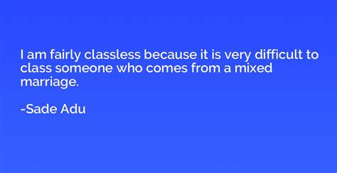 I Am Fairly Classless Because It Is Very Difficult To Class Someone Who