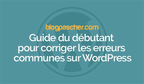 Guide Du Débutant Pour Corriger Les Erreurs Communes Sur Wordpress