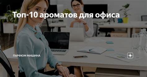 Топ 10 ароматов для офиса Парфюм Мишина Дзен