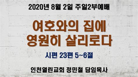 인천열린성서침례교회 주일2부설교｜ 정민철 담임목사｜여호와의 집에 영원히 살리로다 시23 5~6 ｜2020 08 02 Youtube