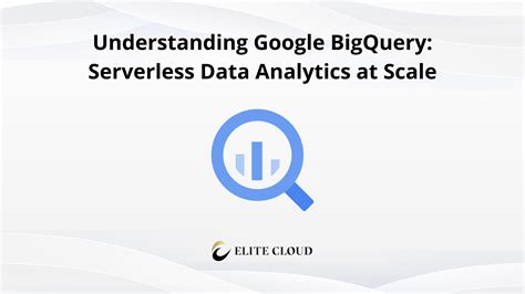 Understanding Google BigQuery Serverless Data Analytics At Scale
