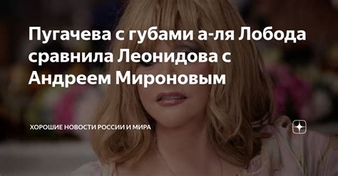 Пугачева с губами а ля Лобода сравнила Леонидова с Андреем Мироновым Хорошие новости России и