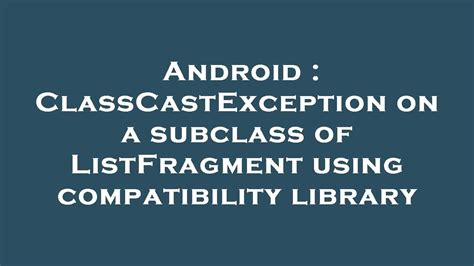 Android Classcastexception On A Subclass Of Listfragment Using Compatibility Library Youtube