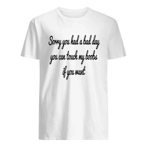 Sorry You Had A Bad Day You Can Touch My Boobs If You Want Shirt Nouvette