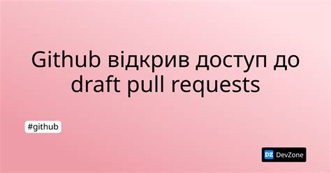 Github відкрив доступ до Draft Pull Requests Devzone