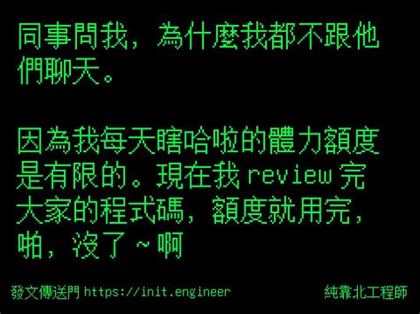 純靠北工程師 投稿詳細 6r1 8749 同事問我，為什麼我都不跟他們聊天。 因為我每天瞎哈啦的體力額度是