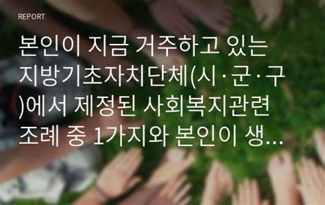 본인이 지금 거주하고 있는 지방기초자치단체시·군·구에서 제정된 사회복지관련 조례 중 1가지와 본인이 생각하기에 사회복지적으로 굉장히 잘하고 있다고 생각되는 전국의 지방