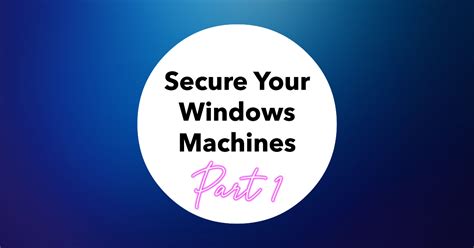 Essantial Security Settings To Harden Windows Machines Part 1