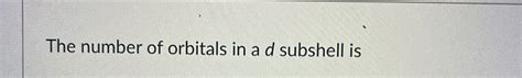 The Number Of Orbitals In A D Subshell Is Chegg Com
