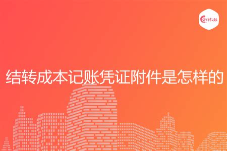 结转成本记账凭证附件是怎样的 会计教练