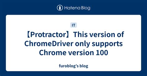 【protractor】this Version Of Chromedriver Only Supports Chrome Version 100 Furoblogs Blog