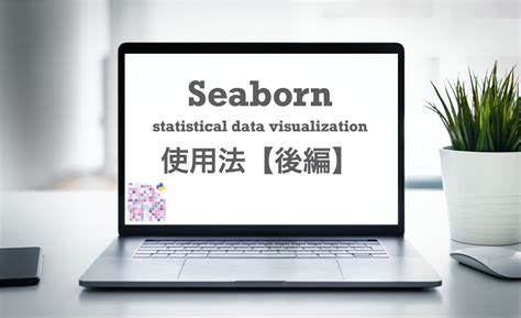 Pythonのライブラリseabornの使い方【後編】